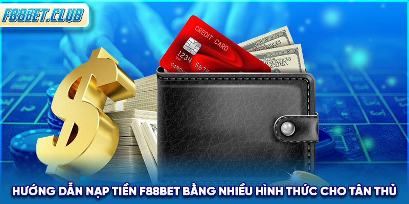 Hướng Dẫn Nạp Tiền F88BET Bằng Nhiều Hình Thức Cho Tân Thủ