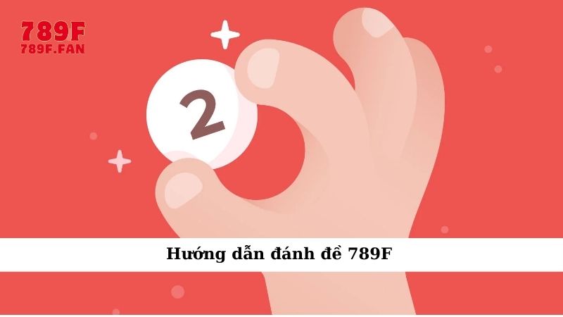 Hướng dẫn đánh đề 789F và các mẹo chiến thắng đỉnh cao
